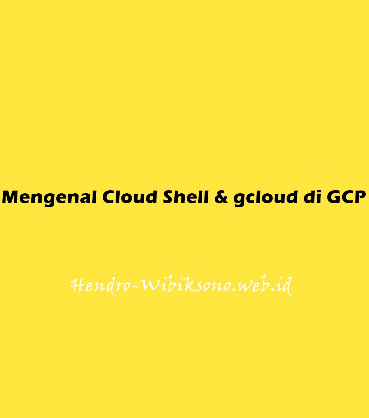 Mengenal Cloud Shell Dan Gcloud Di GCP