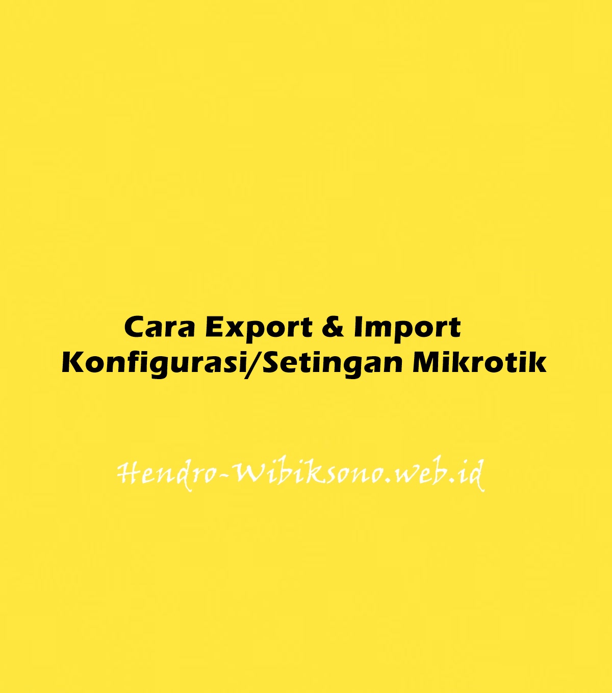 Cara Export & Import Konfigurasi/Setingan Mikrotik