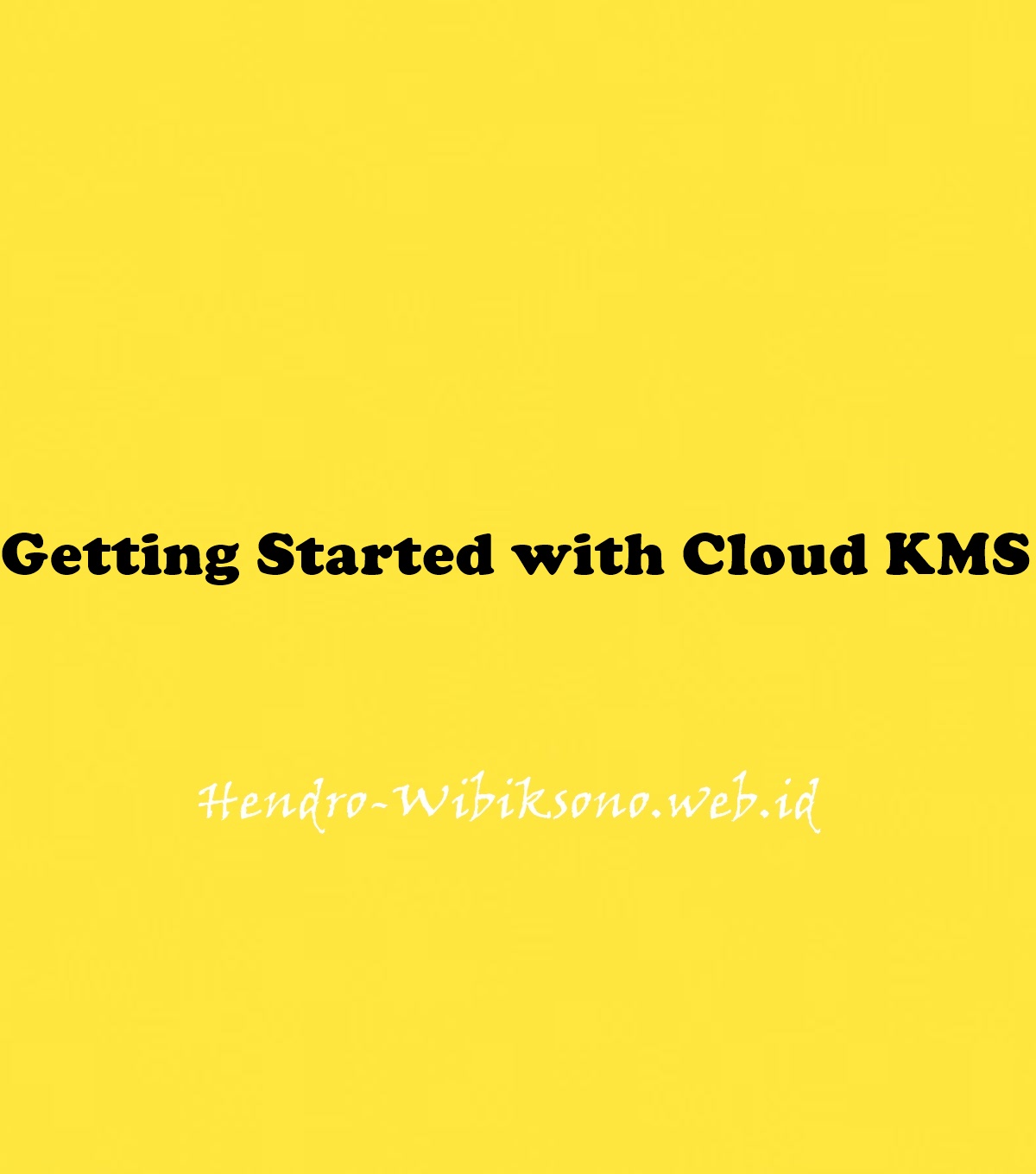 Getting Started With Cloud KMS Getting Started With Cloud KMS