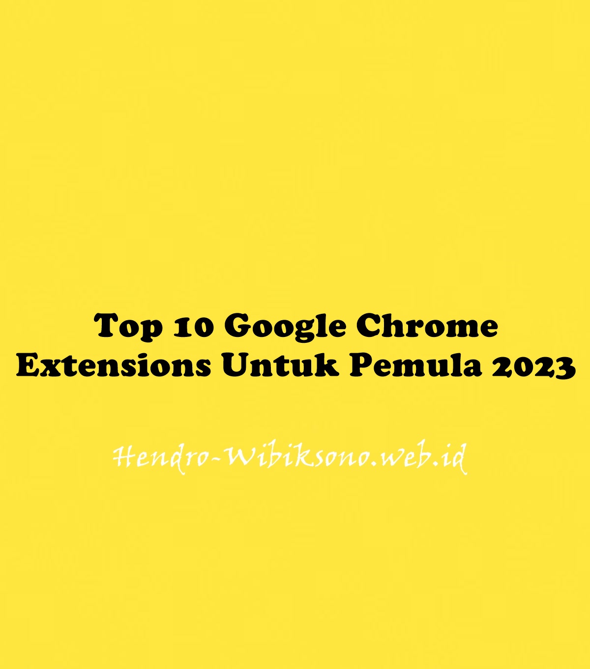 Top 10 Google Chrome Extensions Untuk Pemula 2023
